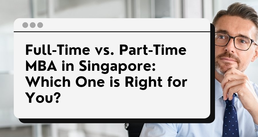 Full-Time vs. Part-Time MBA in Singapore: Which One is Right for You ...