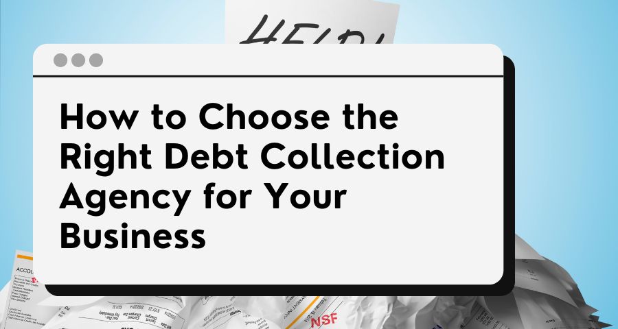 How to Choose the Right Debt Collection Agency for Your Business - The ...