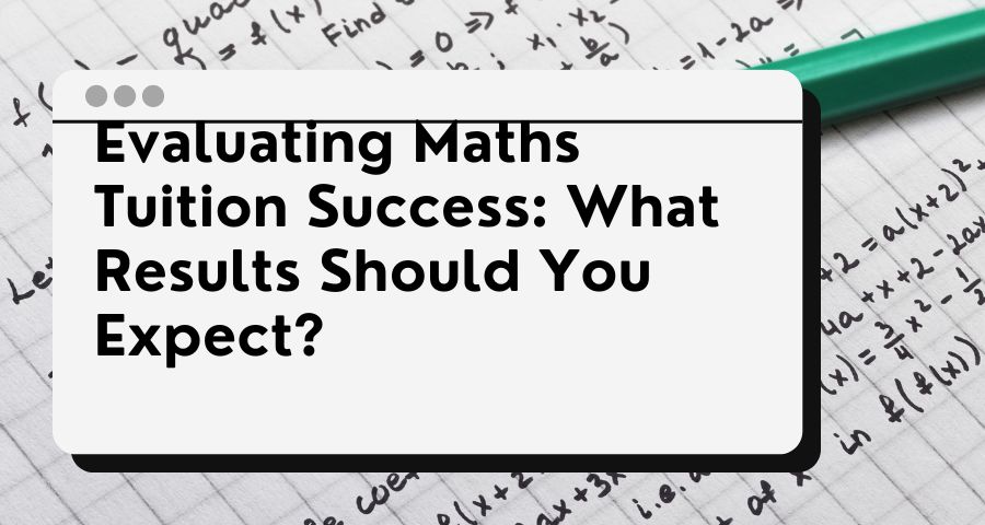 Evaluating Maths Tuition Success: What Results Should You Expect? - The ...