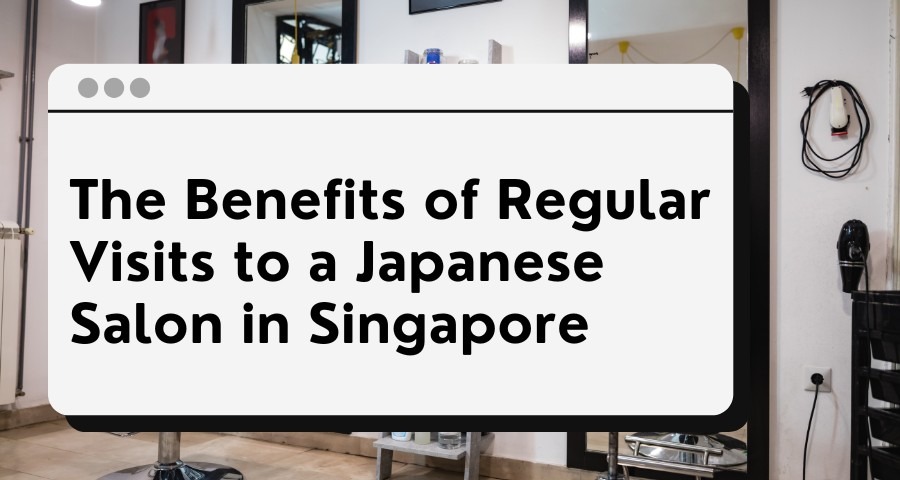 The Benefits of Regular Visits to a Japanese Salon in Singapore - The ...