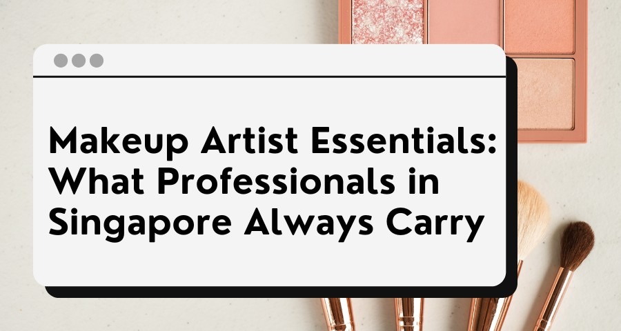 Makeup Artist Essentials: What Professionals in Singapore Always Carry ...