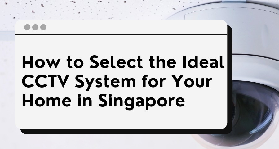 How to Select the Ideal CCTV System for Your Home in Singapore - The ...