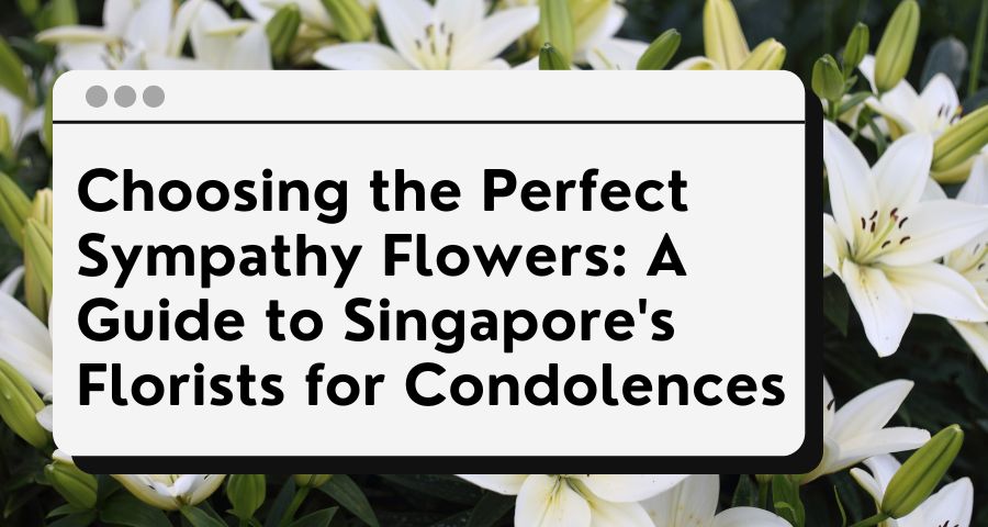 Choosing the Perfect Sympathy Flowers: A Guide to Singapore's Florists ...