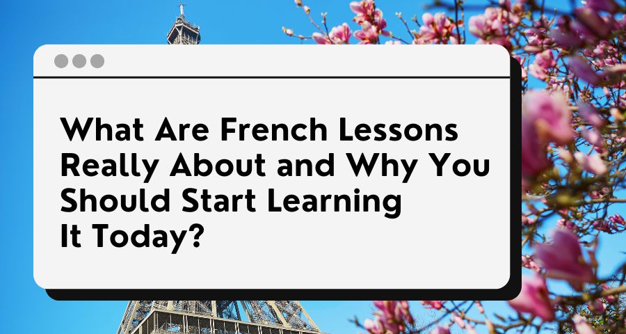 What Are French Lessons Really About and Why You Should Start Learning ...