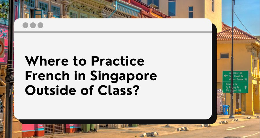 Where to Practice French Outside of Class in Singapore - The Singaporean
