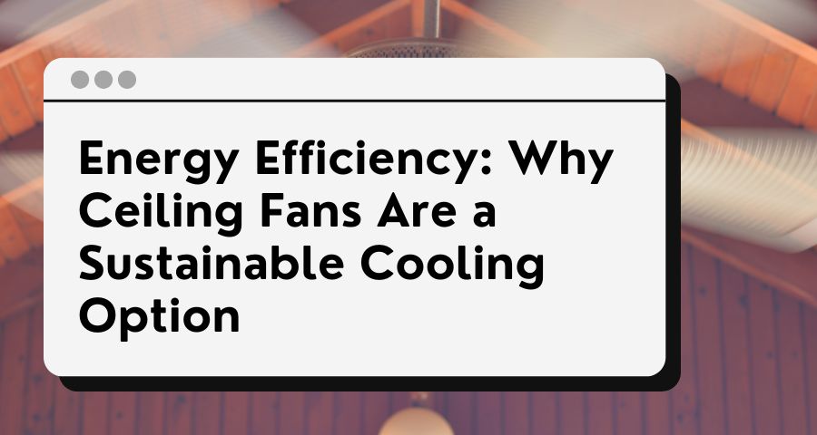 Energy Efficiency: Why Ceiling Fans Are a Sustainable Cooling Option ...